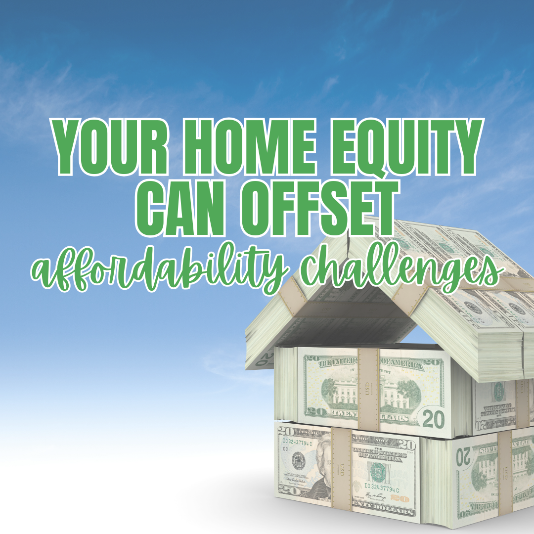 Your Home Equity Can Offset Affordability Challenges