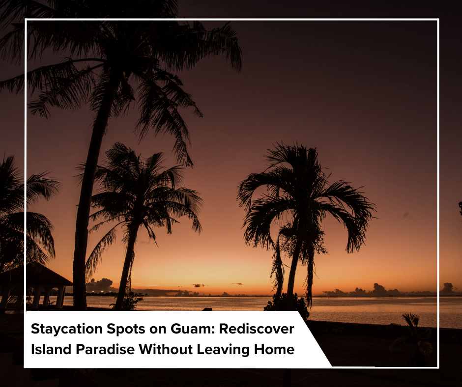 Staycation Spots on Guam: Rediscover Island Paradise Without Leaving Home