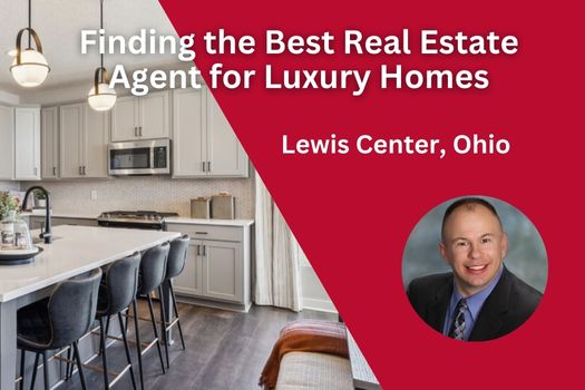 Finding the Best Real Estate Agent for Luxury Homes in Lewis Center, Ohio