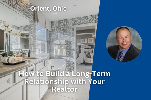 How to Build a Long-Term Relationship with Your Orient, Ohio Realtor