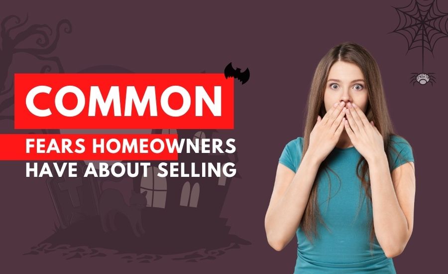What are Common Fears Home Sellers Have When Selling Their Home?