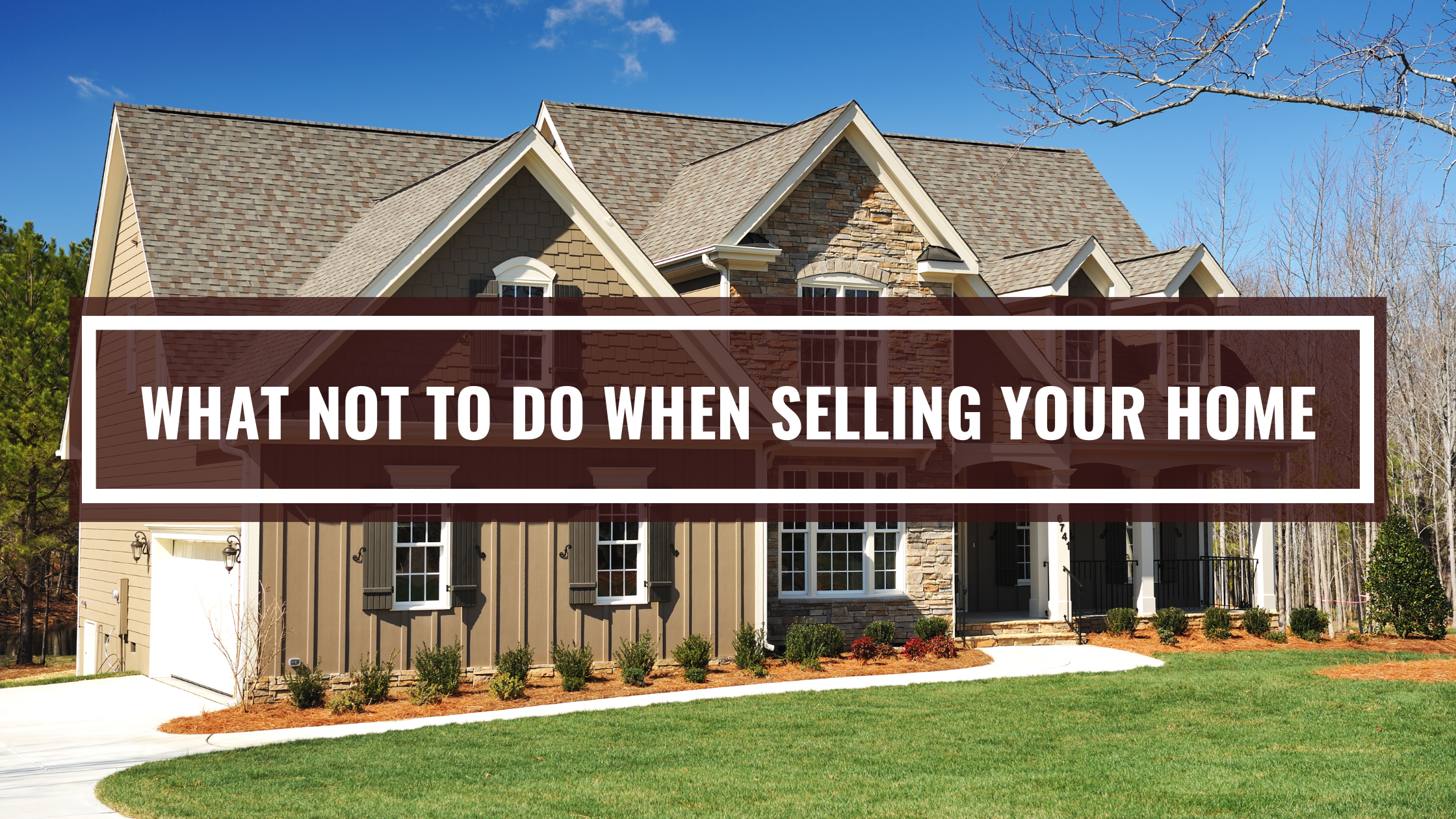 WHAT NOT TO DO WHEN SELLING YOUR HOME