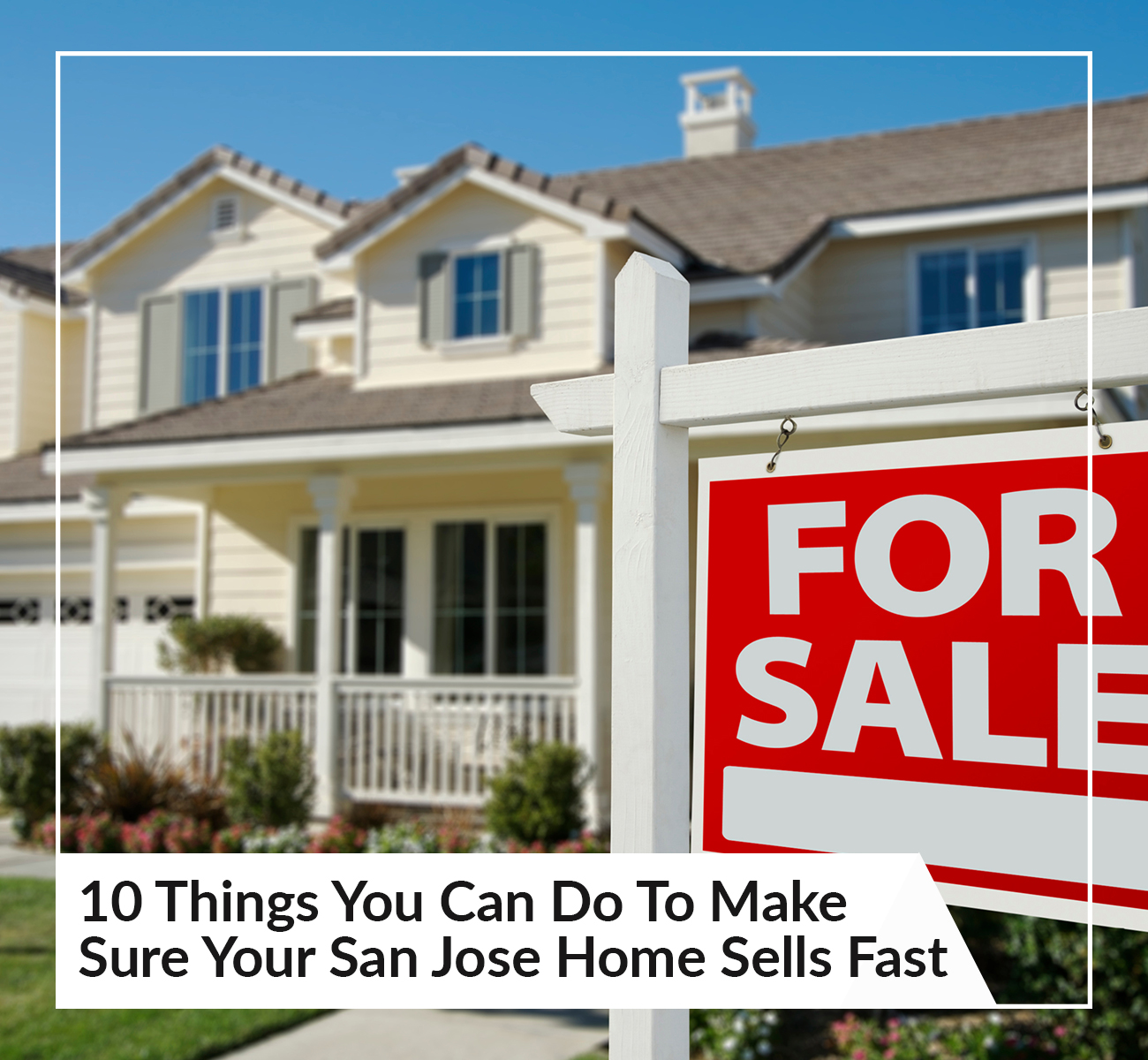 10 Things You Can Do To Make Sure Your San Jose Home Sells Fast