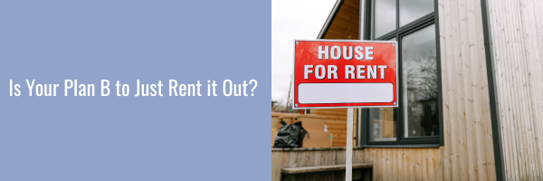 Is Your Plan B to Just Rent it Out?