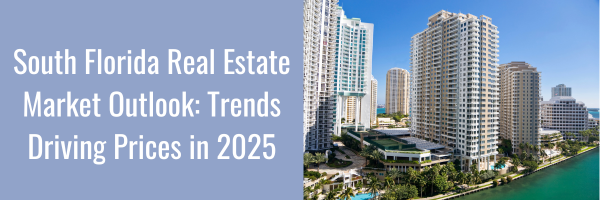 South Florida Real Estate Market Outlook: Trends Driving Prices in 2025