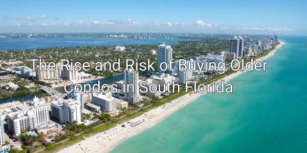 The Rise and Risk of Buying Older Condos in South Florida