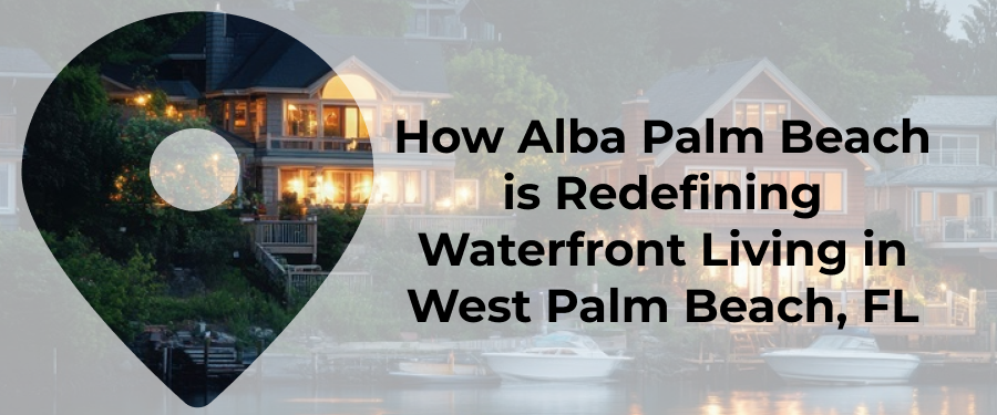 Alba Palm Beach Luxury Waterfront Living in West Palm
