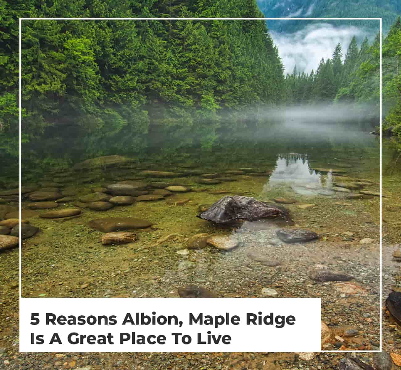 5 Reasons Albion, Maple Ridge Is A Great Place To Live in 2022
